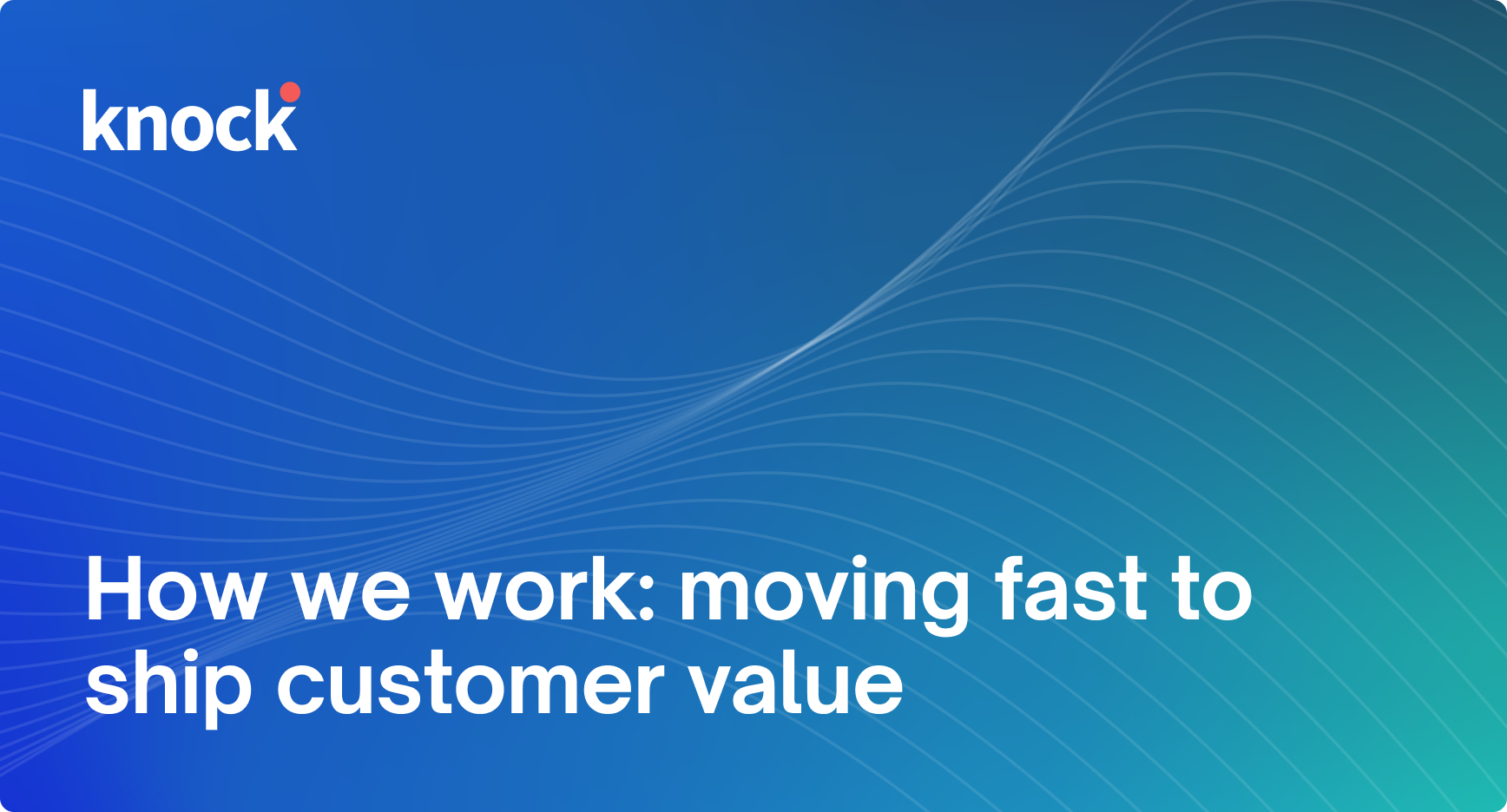 How we work: moving fast to ship customer value | Knock