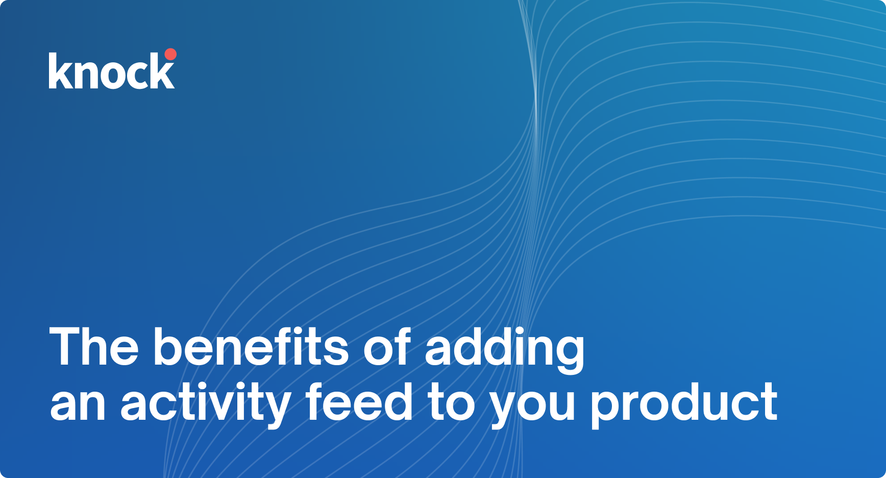 The benefits of adding an activity feed to your B2B product | Knock